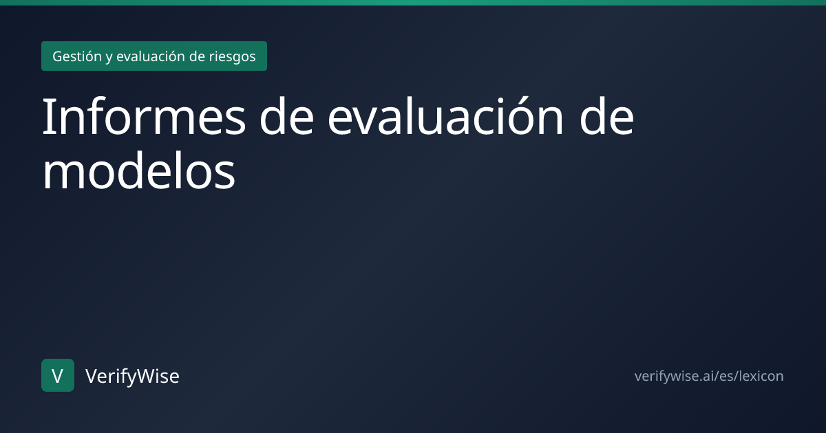 Informes de evaluación de modelos | Léxico Gobernanza IA | VerifyWise